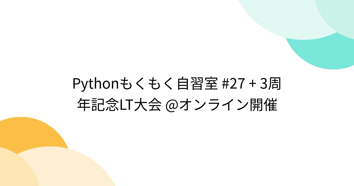 Pythonもくもく自習室 #27 + 3周年記念LT大会 @オンライン開催 - posfie
