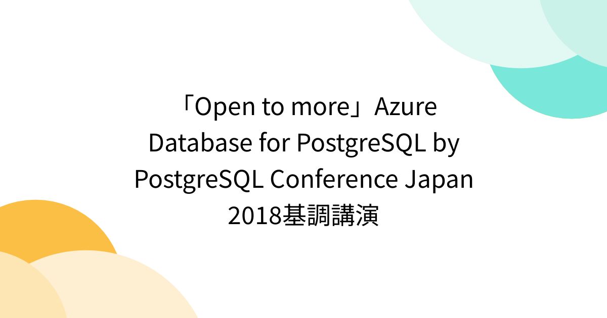 「Open to more」Azure Database for PostgreSQL by PostgreSQL Conference Japan 2018基調講演 - posfie