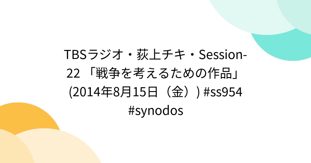 TBSラジオ・荻上チキ・Session-22 「戦争を考えるための作品」 (2014年8月15日（金）) #ss954 #synodos - posfie