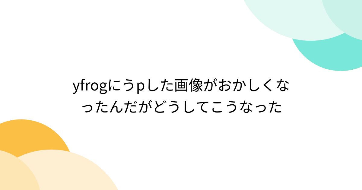 yfrogにうpした画像がおかしくなったんだがどうしてこうなった - Togetter [トゥギャッター]