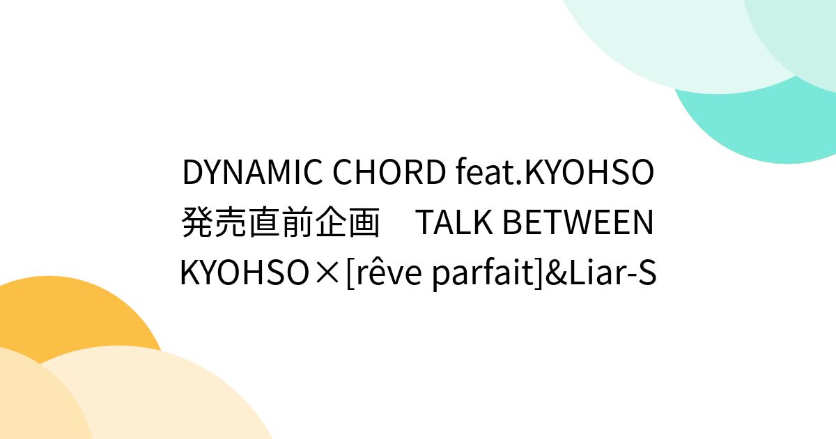 DYNAMIC CHORD feat.KYOHSO 発売直前企画 TALK BETWEEN KYOHSO×[rêve parfait ...