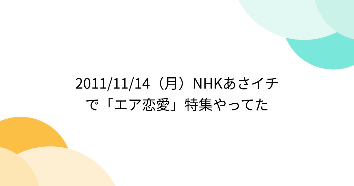 2011/11/14（月）NHKあさイチで「エア恋愛」特集やってた - posfie