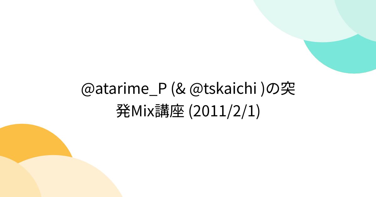@atarime_P (& @tskaichi )の突発Mix講座 (2011/2/1) - Togetter [トゥギャッター]