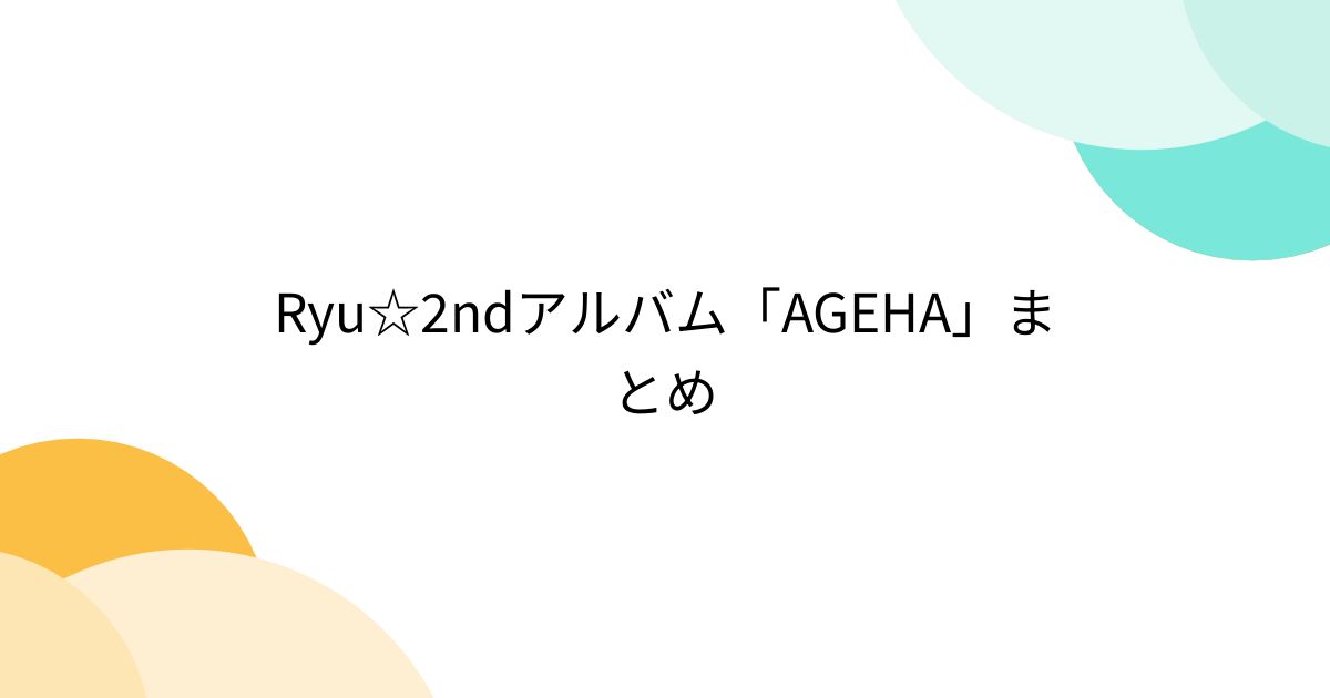 Ryu☆2ndアルバム「AGEHA」まとめ - Togetter [トゥギャッター]