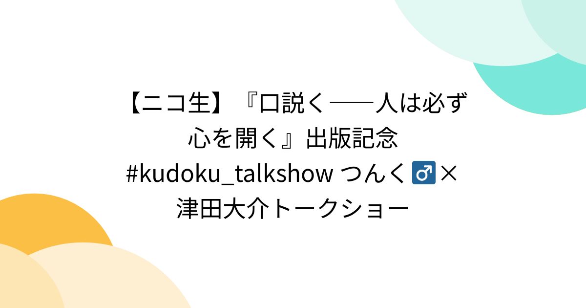 【ニコ生】『口説く――人は必ず心を開く』出版記念 #kudoku_talkshow つんく♂×津田大介トークショー - posfie