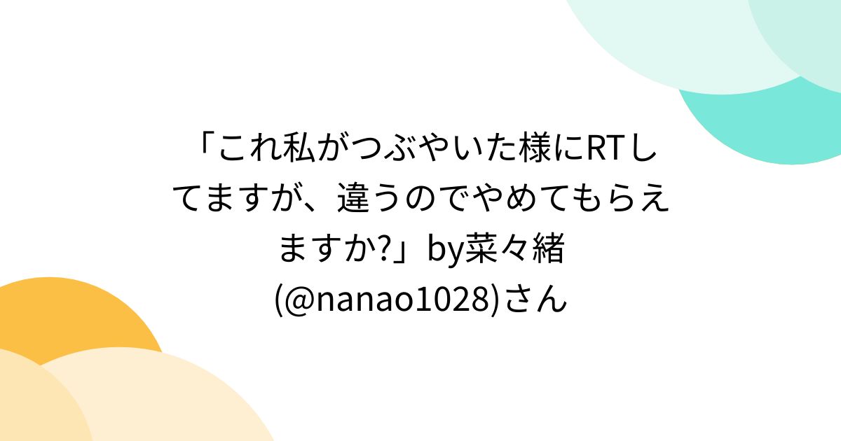 「これ私がつぶやいた様にRTしてますが、違うのでやめてもらえますか?」by菜々緒(@nanao1028)さん - posfie