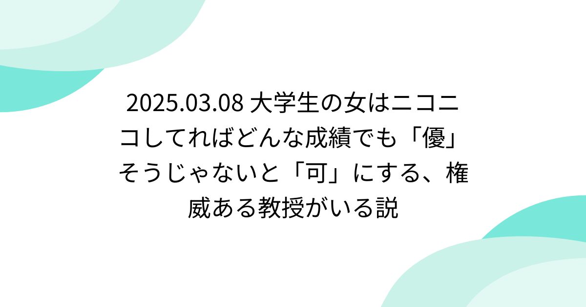 2025.03.08 大学生の女はニコニコしてればどんな成績でも「優」そうじゃないと「可」にする、権威ある教授がいる説 - posfie