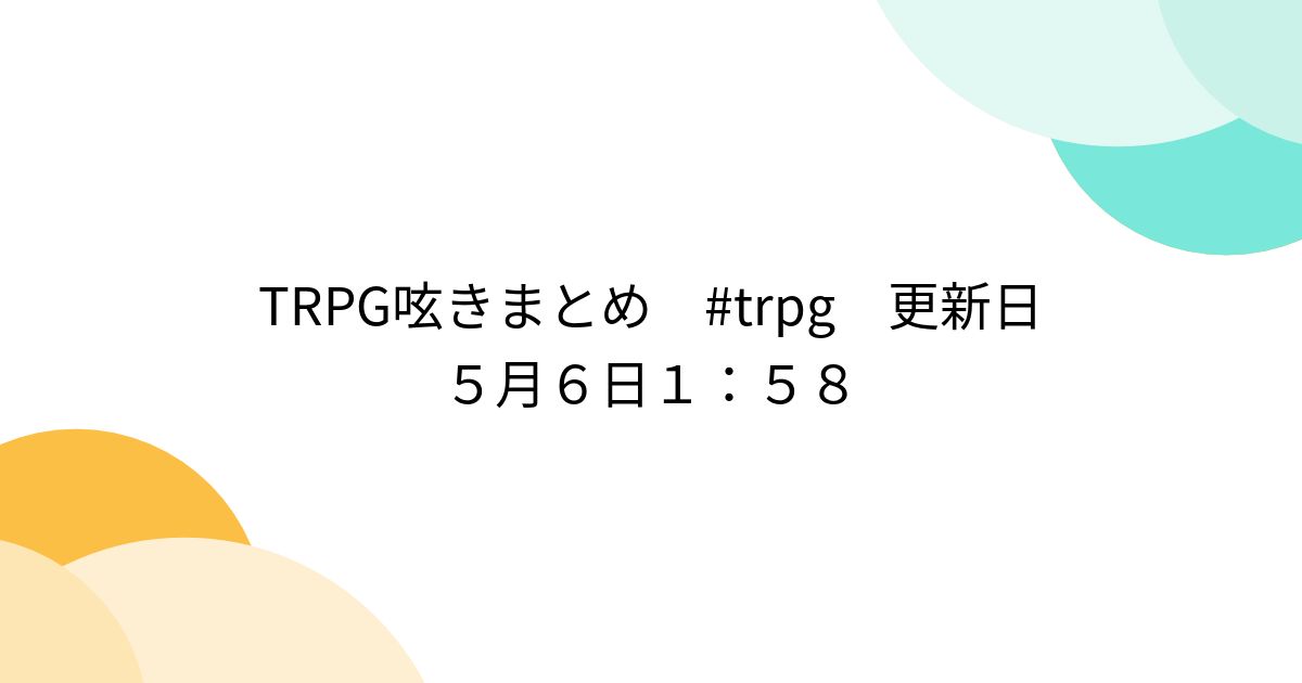 ﻿TRPG呟きまとめ #trpg 更新日 5月6日1：58 - posfie
