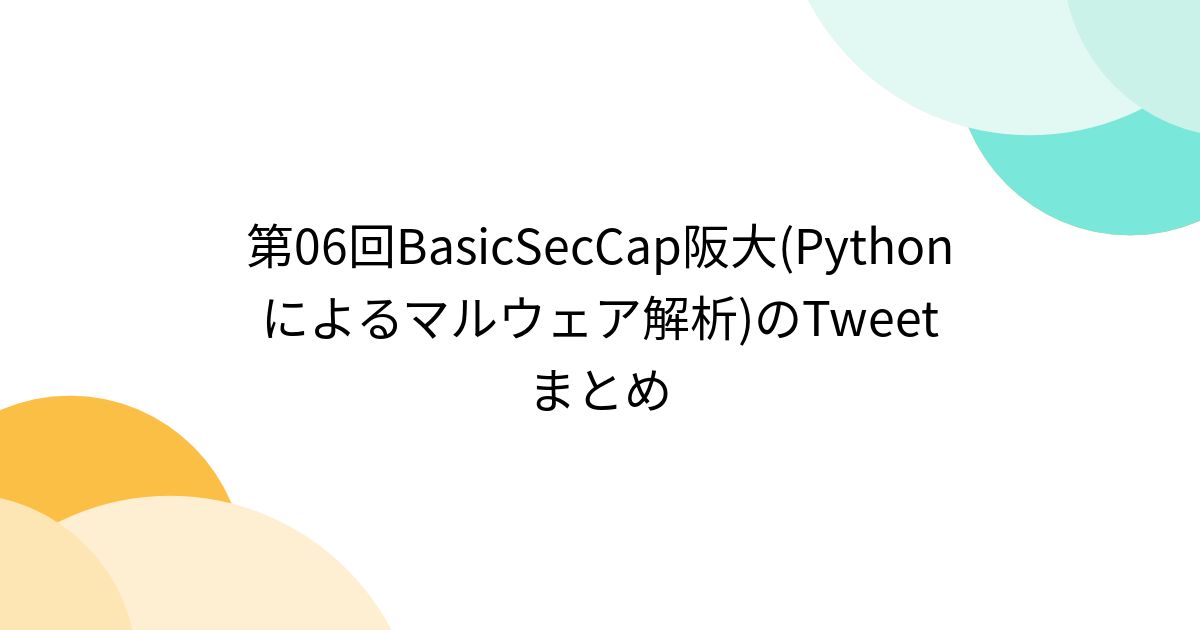 第06回BasicSecCap阪大(Pythonによるマルウェア解析)のTweetまとめ - posfie