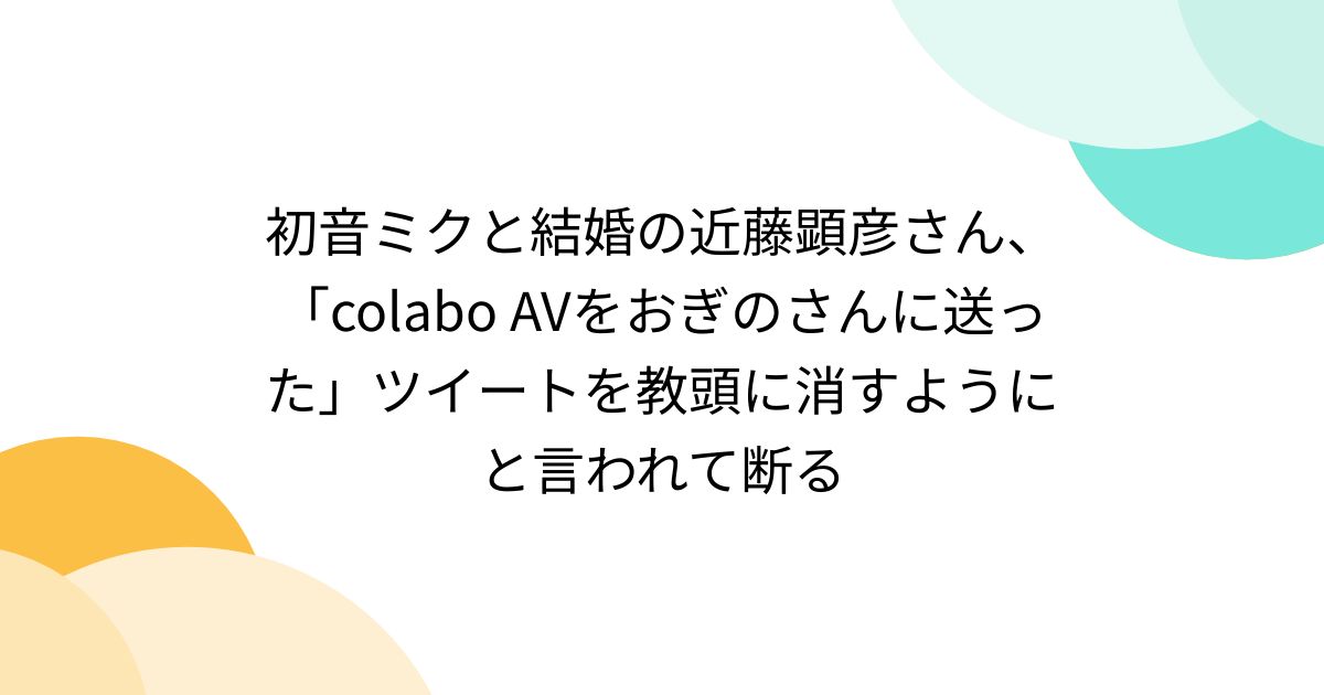 初音ミクと結婚の近藤顕彦さん、「colabo AVをおぎのさんに送った」ツイートを教頭に消すようにと言われて断る (2ページ目) - Togetter [トゥギャッター]