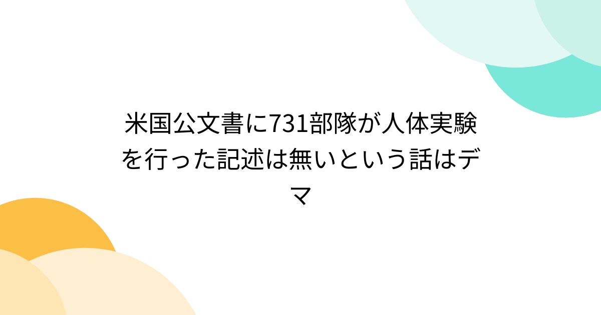 米国公文書に731部隊が人体実験を行った記述は無いという話はデマ - posfie