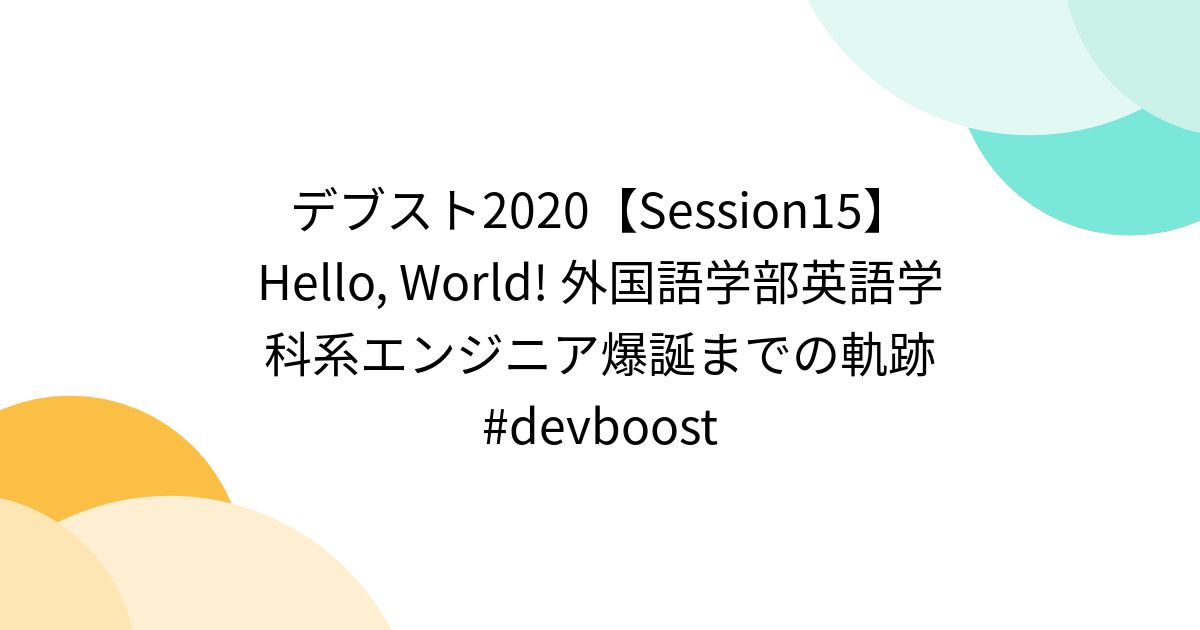 デブスト2020【Session15】Hello, World! 外国語学部英語学科系エンジニア爆誕までの軌跡 #devboost - Togetter [トゥギャッター]