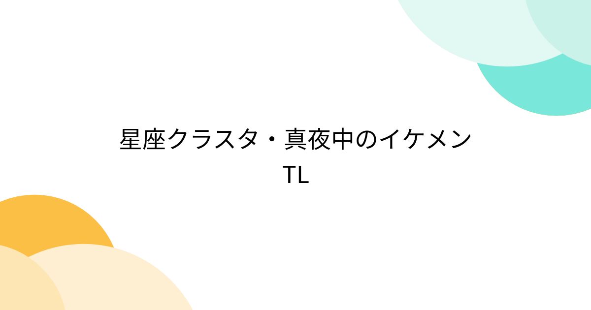 星座クラスタ・真夜中のイケメンTL - posfie