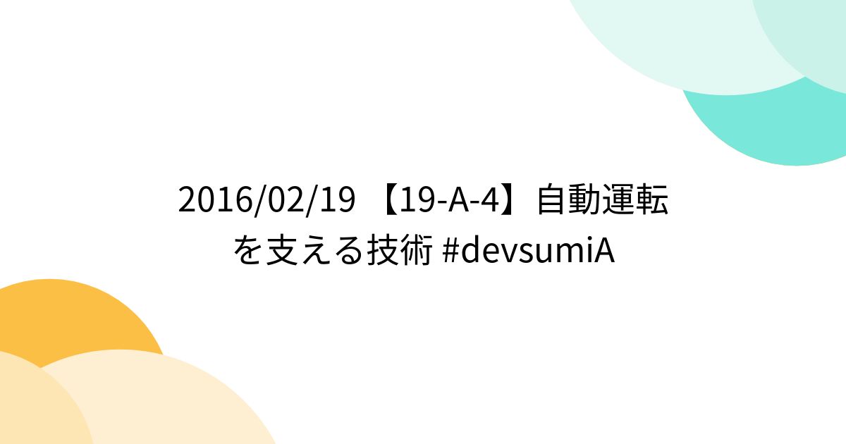 2016/02/19 【19-A-4】自動運転を支える技術 #devsumiA - Togetter [トゥギャッター]