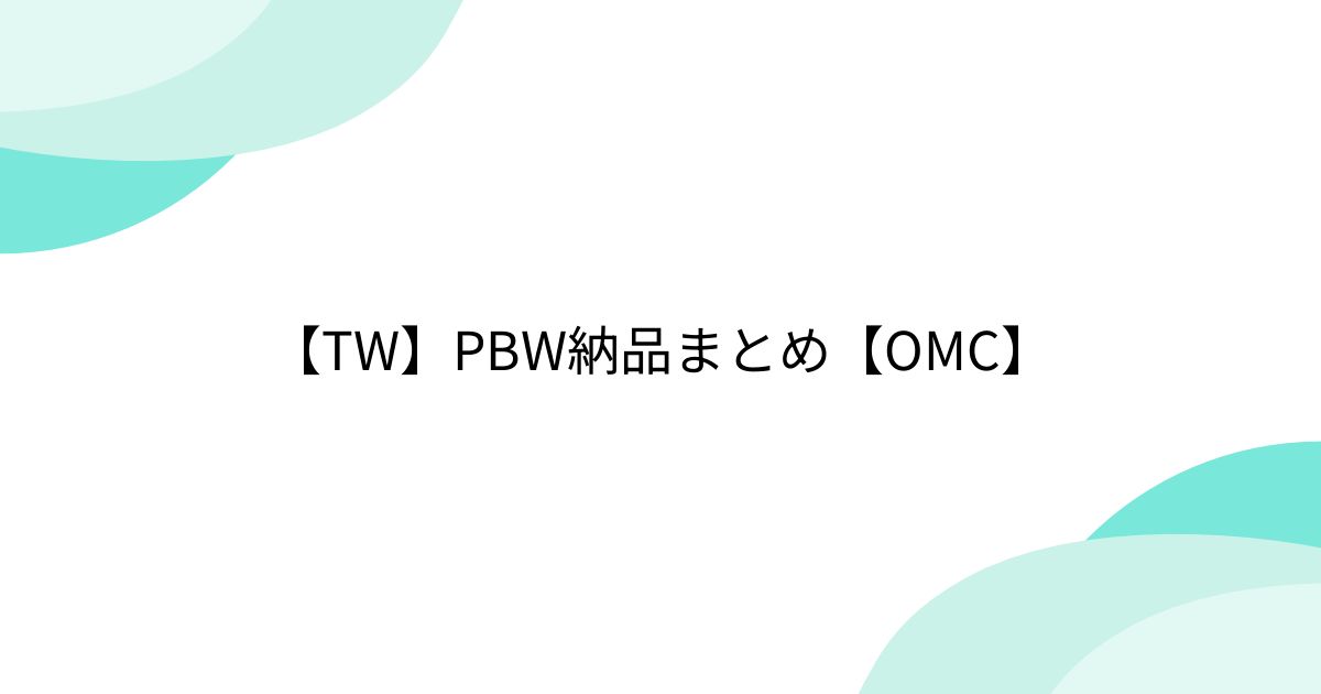 【TW】PBW納品まとめ【OMC】 - posfie