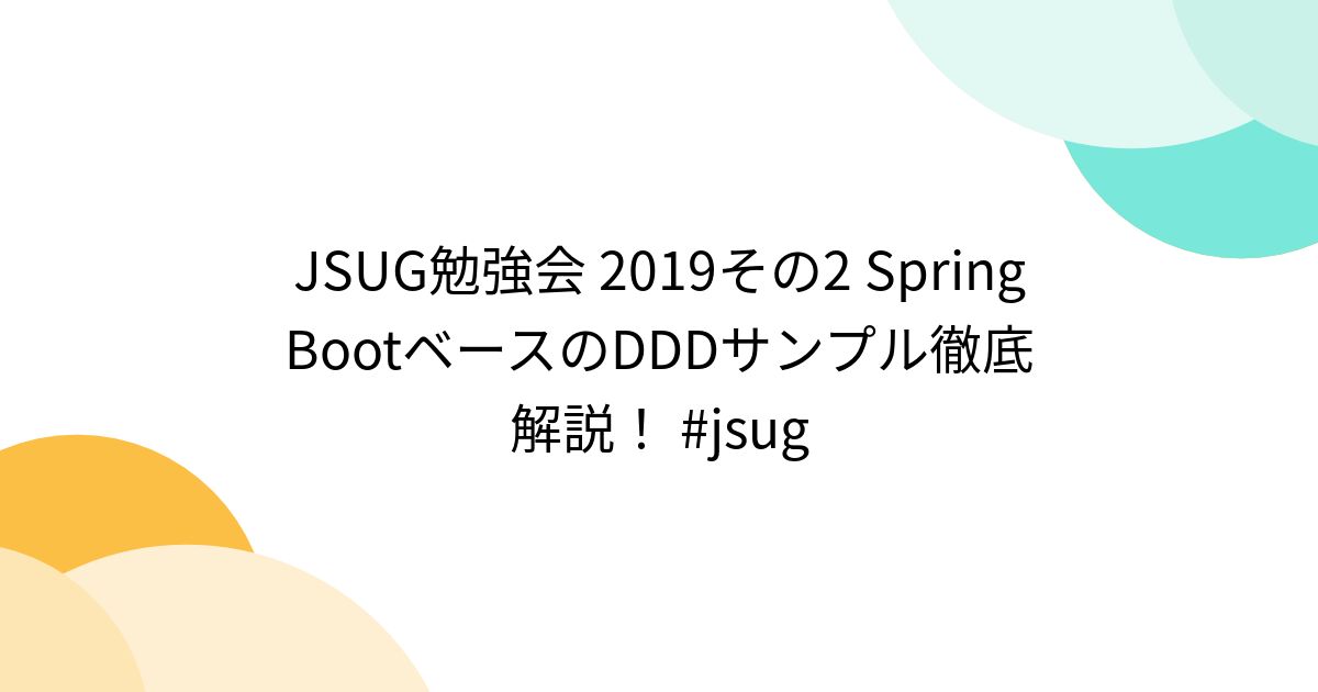 JSUG勉強会 2019その2 Spring BootベースのDDDサンプル徹底解説！ #jsug - Togetter [トゥギャッター]