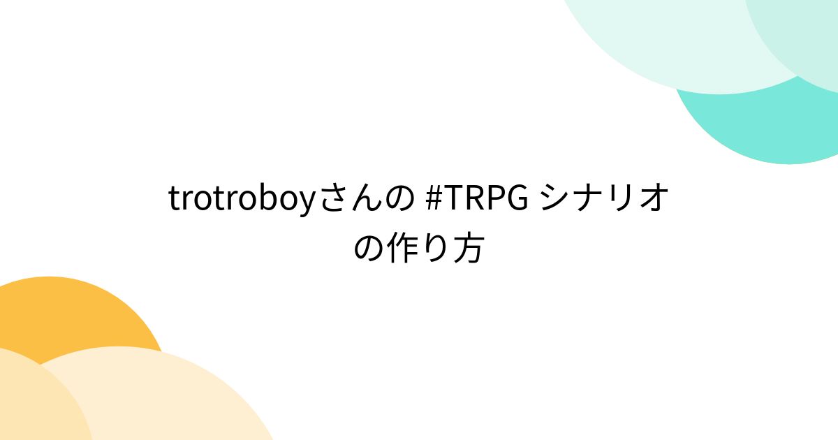 trotroboyさんの #TRPG シナリオの作り方 - posfie
