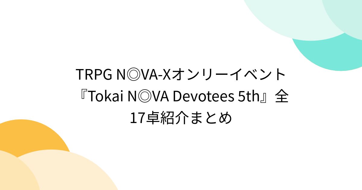 TRPG N VA-Xオンリーイベント『Tokai N VA Devotees 5th』全17卓紹介まとめ - posfie