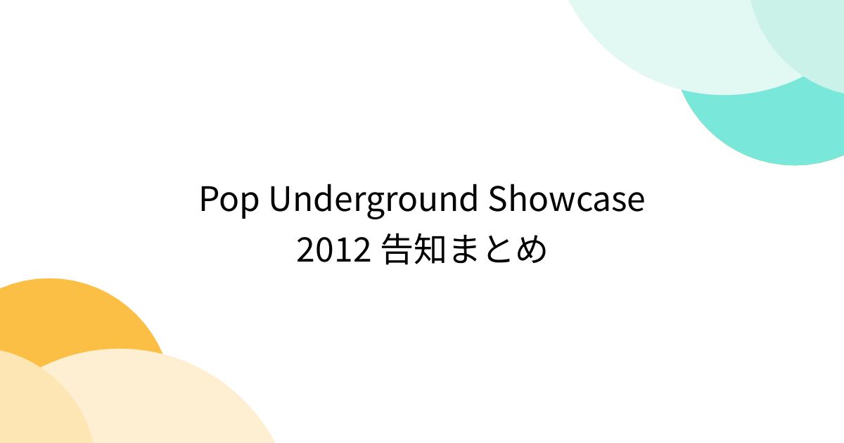 Pop Underground Showcase 2012 告知まとめ - Togetter [トゥギャッター]
