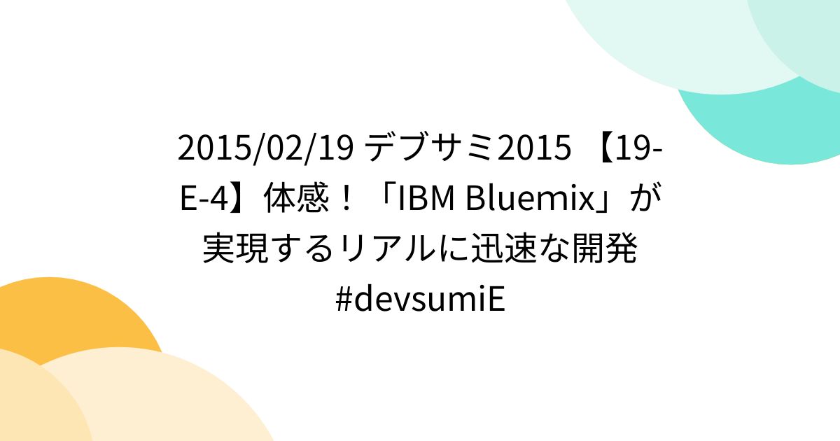 2015/02/19 デブサミ2015 【19-E-4】体感！「IBM Bluemix」が実現するリアルに迅速な開発 #devsumiE - Togetter [トゥギャッター]