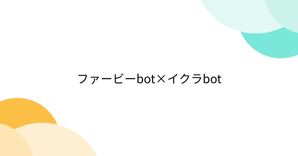 ファービーbot×イクラbot - posfie