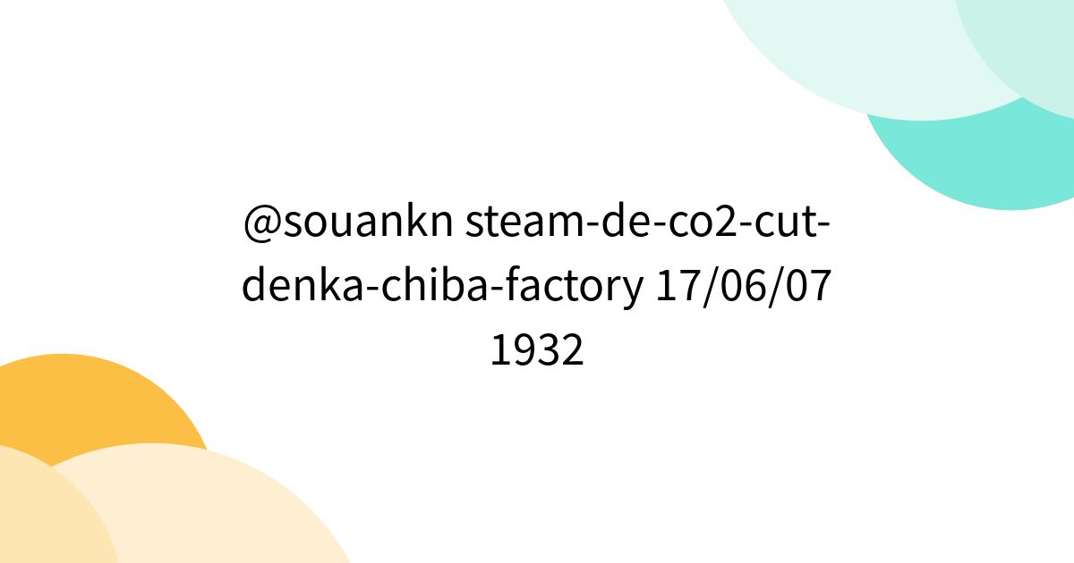 @souankn steam-de-co2-cut-denka-chiba-factory 17/06/07 1932 - posfie