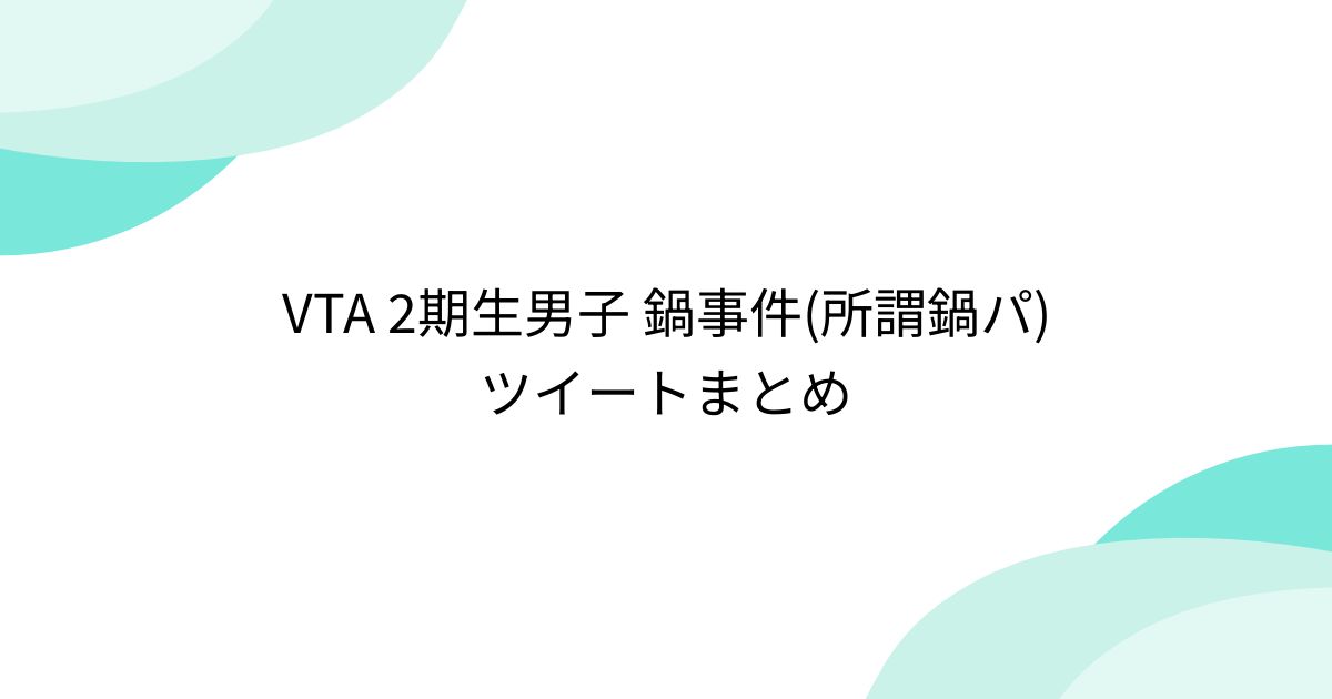 VTA 2期生男子 鍋事件(所謂鍋パ) ツイートまとめ - posfie
