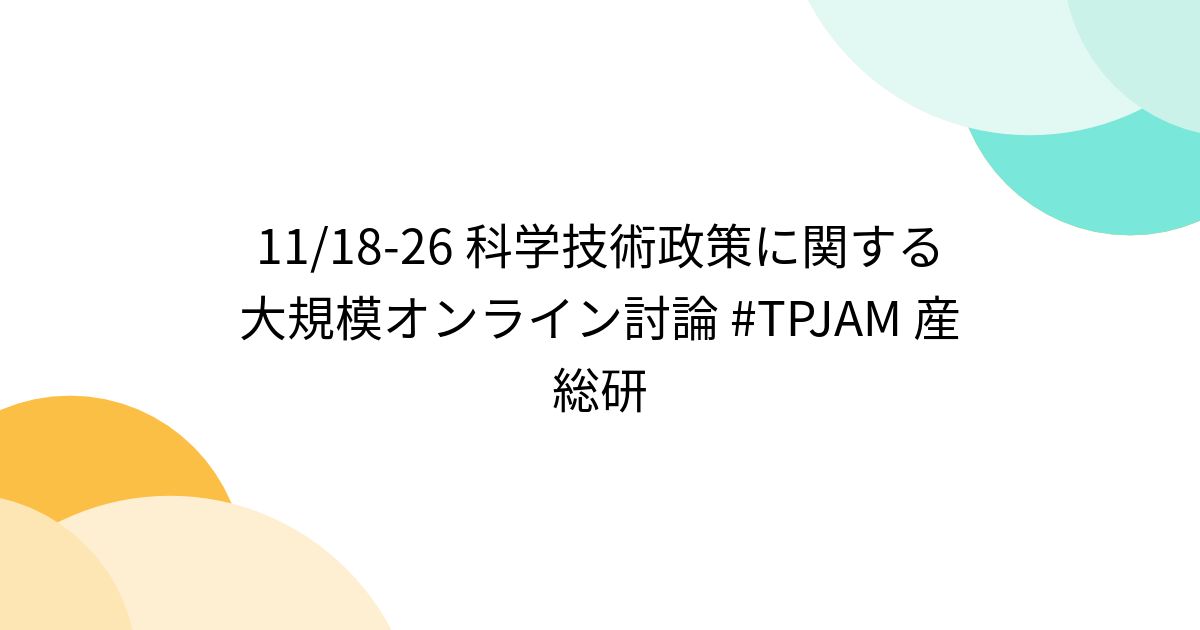 11/18-26 科学技術政策に関する大規模オンライン討論 #TPJAM 産総研 - posfie
