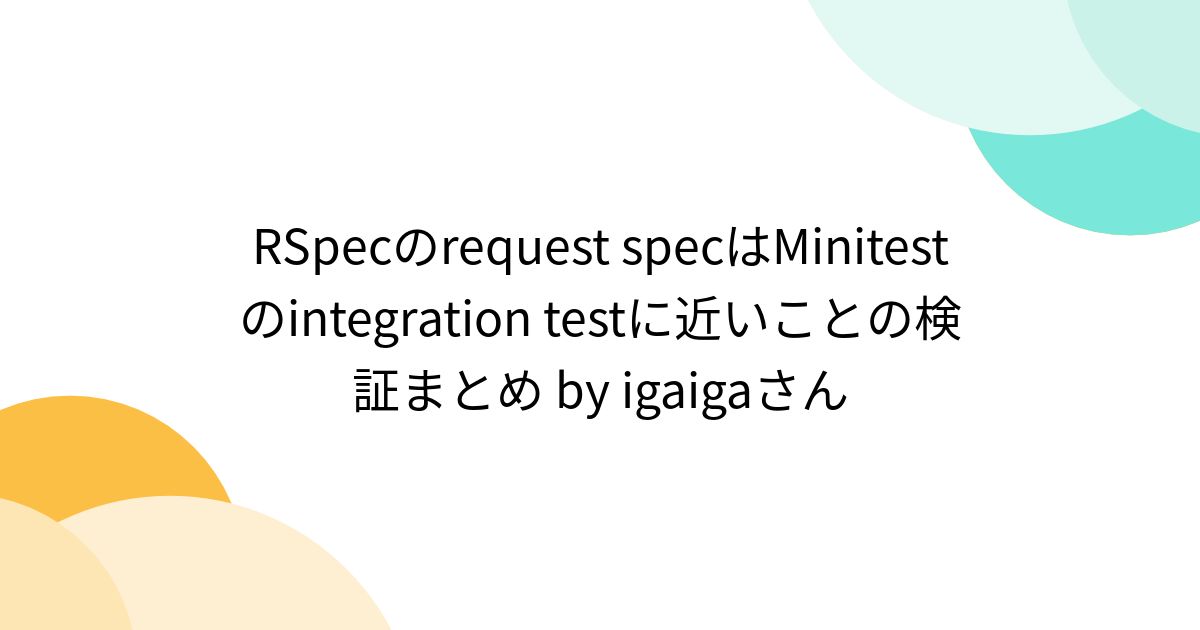 RSpecのrequest specはMinitestのintegration testに近いことの検証まとめ by igaigaさん ...