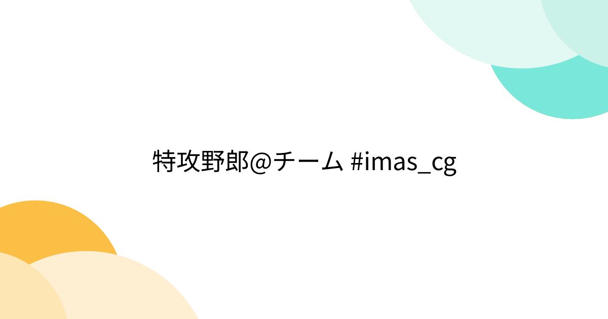 特攻野郎@チーム #imas_cg - posfie