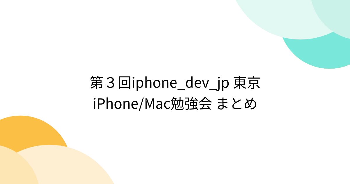 第3回iphone_dev_jp 東京iPhone/Mac勉強会 まとめ - posfie