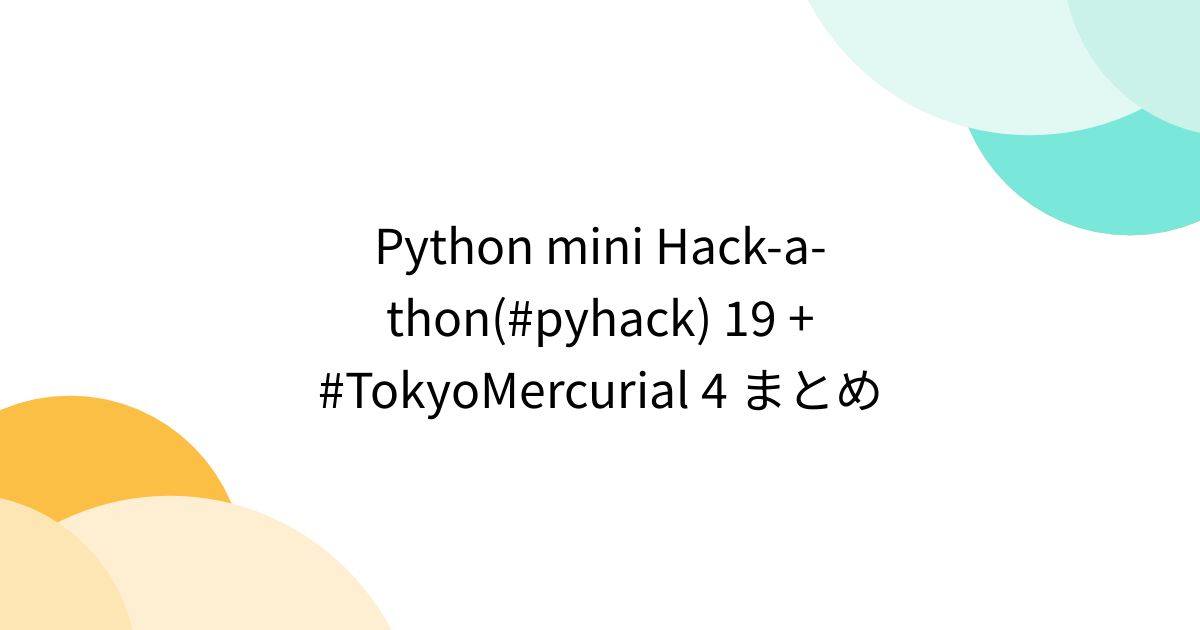 Python mini Hack-a-thon(#pyhack) 19 + #TokyoMercurial 4 まとめ - posfie