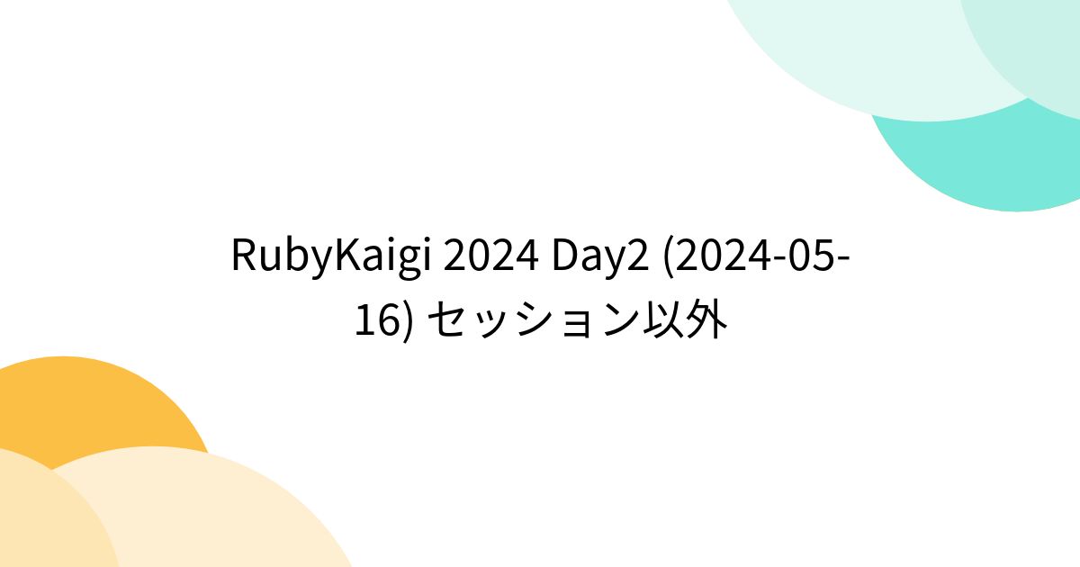 RubyKaigi 2024 Day2 (2024-05-16) セッション以外 - posfie