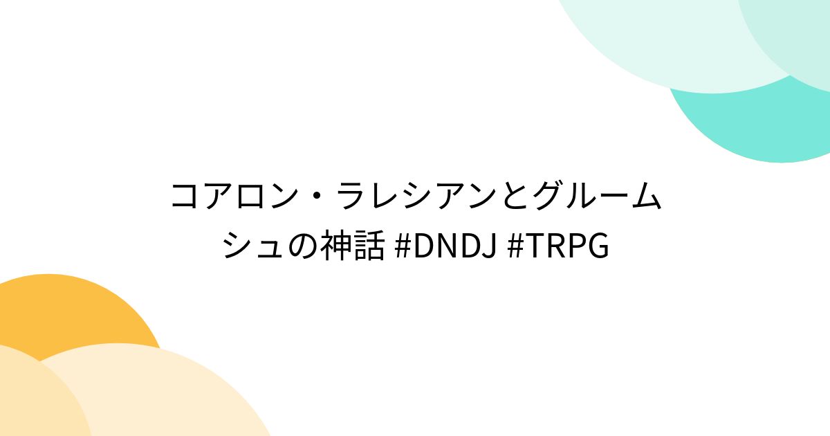 コアロン・ラレシアンとグルームシュの神話 #DNDJ #TRPG - posfie