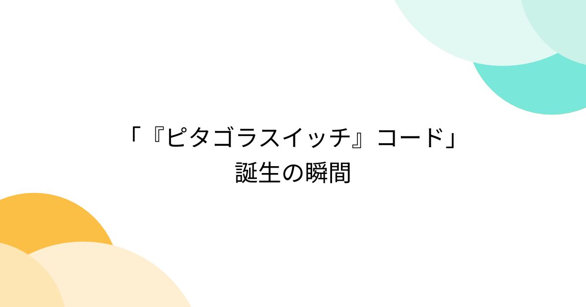 ピタゴラスイッチ』コード」誕生の瞬間 - posfie