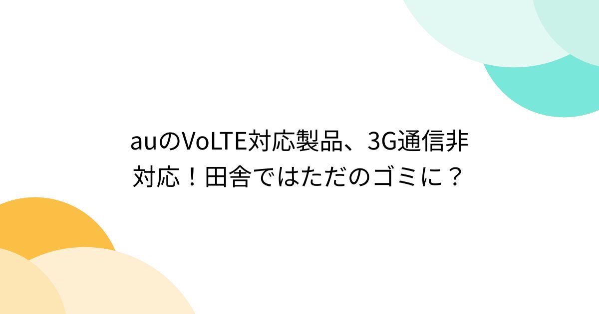 auのVoLTE対応製品、3G通信非対応！田舎ではただのゴミに？ - Togetter [トゥギャッター]
