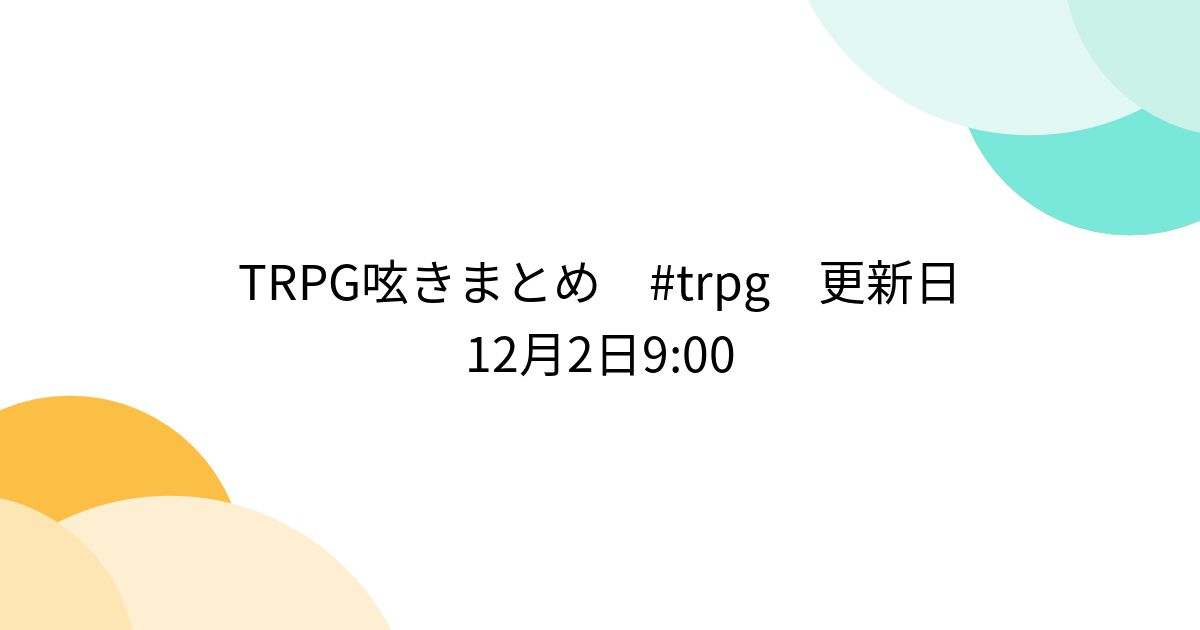 TRPG呟きまとめ #trpg 更新日12月2日9:00 - posfie