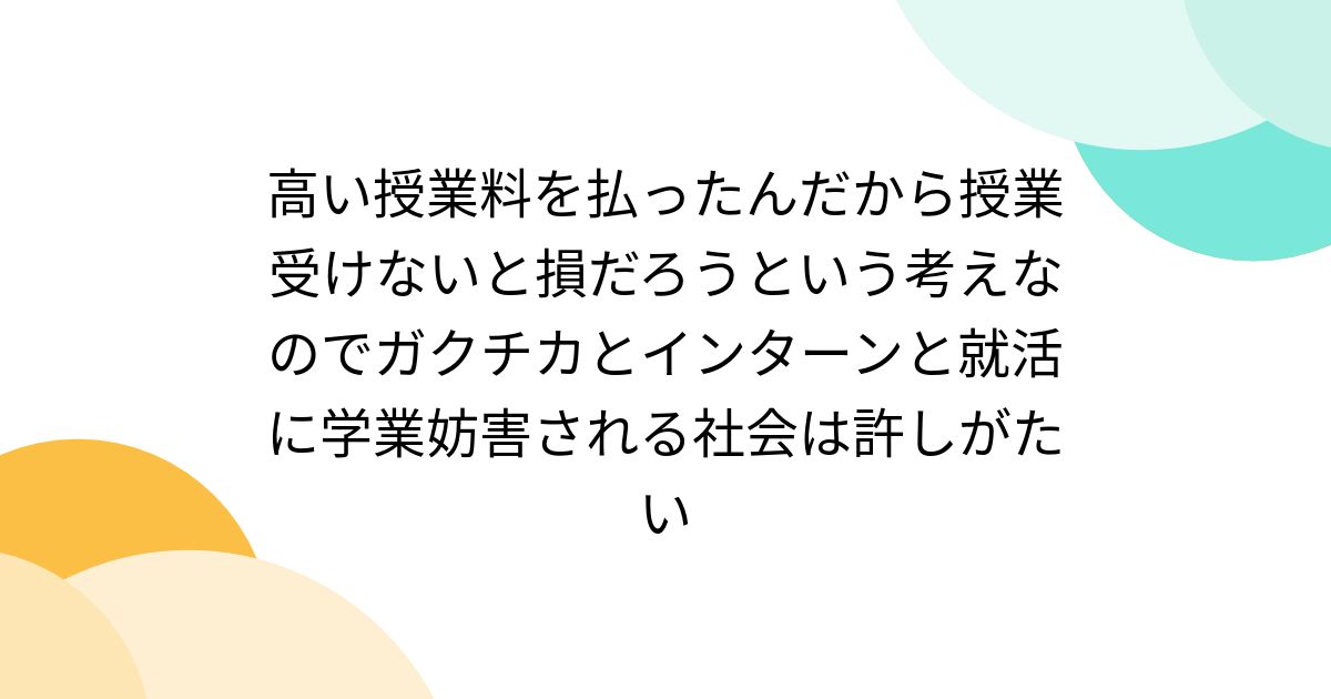 高い授業料を払ったんだから授業受けないと損だろうという考えなのでガクチカとインターンと就活に学業妨害される社会は許しがたい