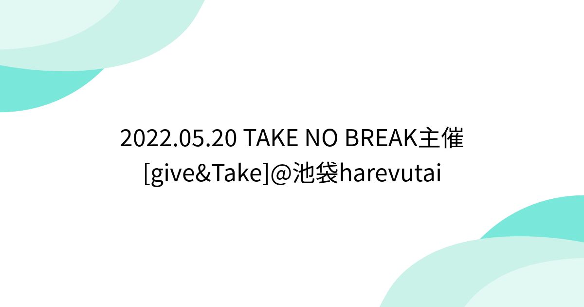 2022.05.20 TAKE NO BREAK主催 [give&Take]@池袋harevutai - min.t (ミント)