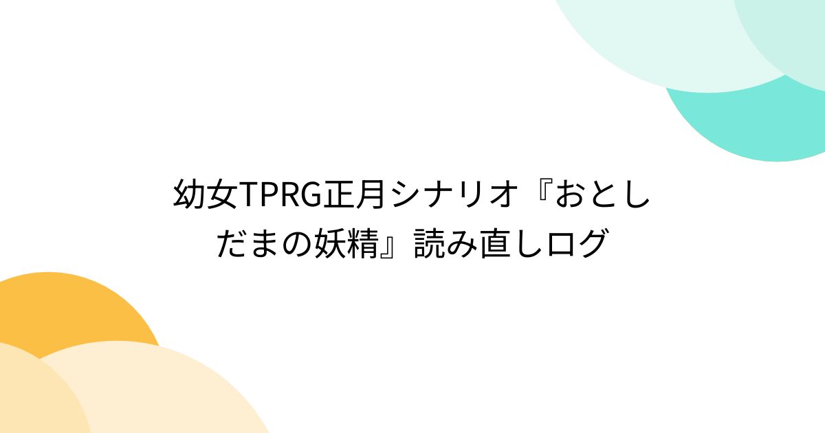 幼女TPRG正月シナリオ『おとしだまの妖精』読み直しログ - posfie