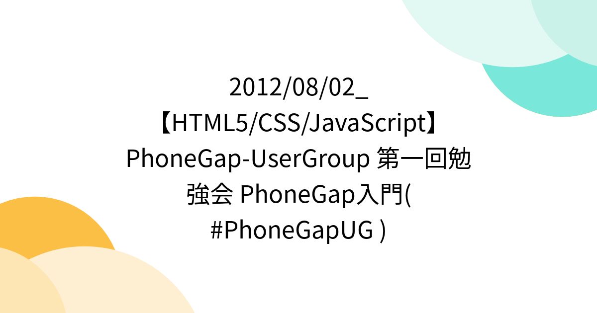2012/08/02_【HTML5/CSS/JavaScript】PhoneGap-UserGroup 第一回勉強会 PhoneGap入門( #PhoneGapUG ) - Togetter ...