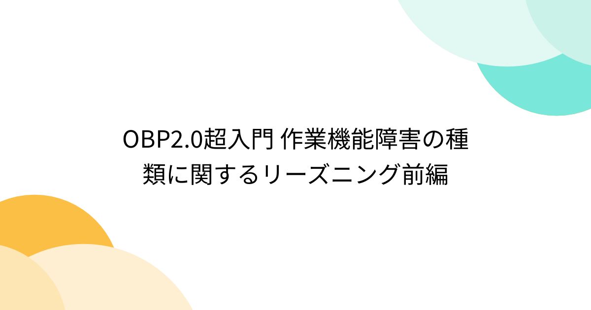 OBP2.0超入門 作業機能障害の種類に関するリーズニング前編 - posfie