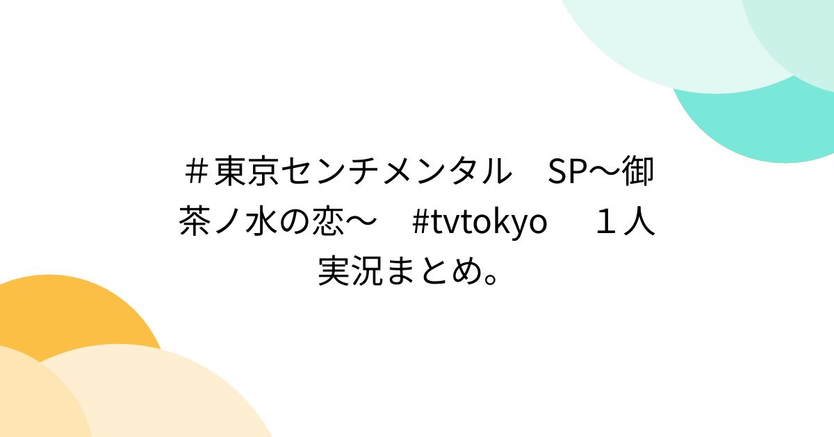 ＃東京センチメンタル SP～御茶ノ水の恋～ #tvtokyo 1人実況まとめ。 - posfie