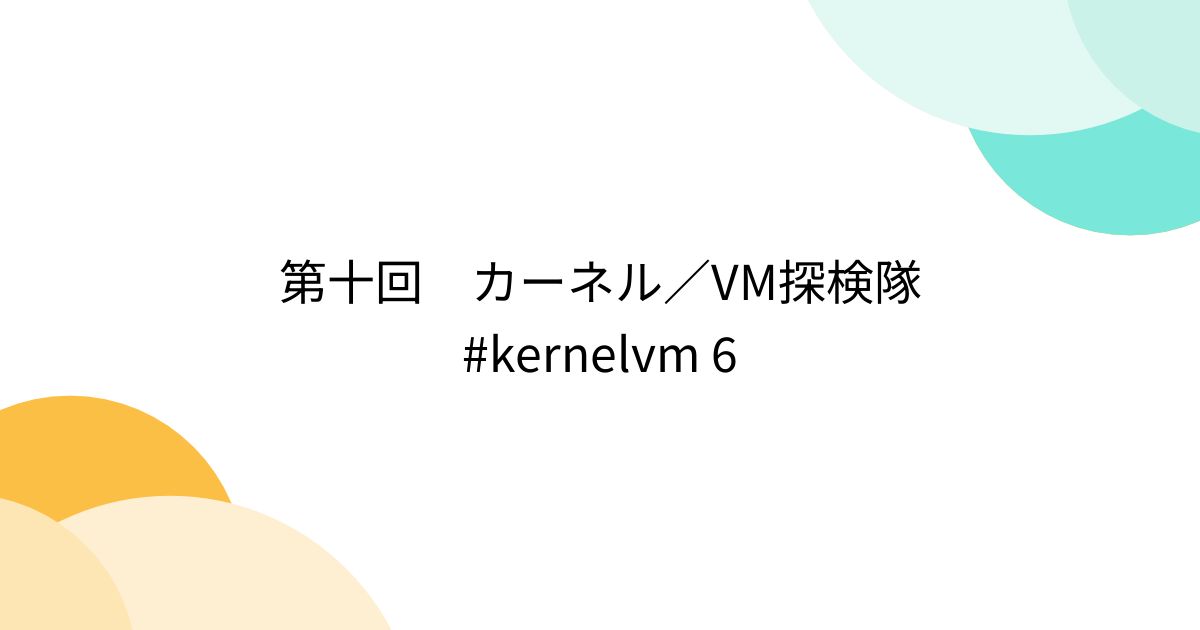 第十回 カーネル／VM探検隊 #kernelvm 6 - posfie