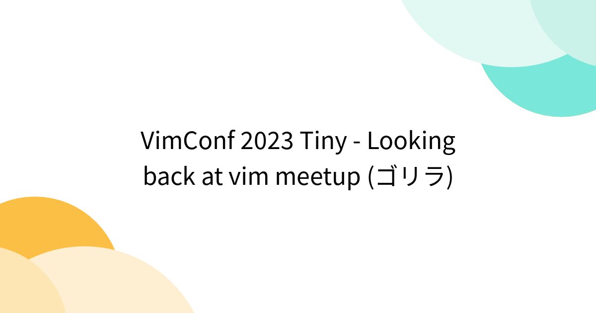 VimConf 2023 Tiny - Looking back at vim meetup (ゴリラ) - Togetter [トゥギャッター]