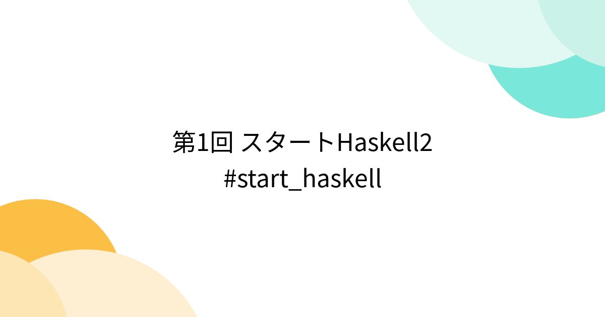 第1回 スタートHaskell2 #start_haskell - posfie