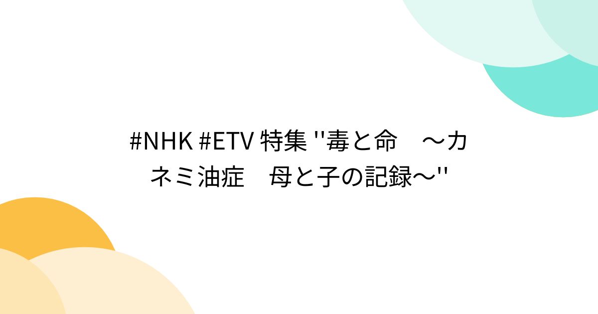 #NHK #ETV 特集 ''毒と命 ～カネミ油症 母と子の記録～'' - Togetter [トゥギャッター]