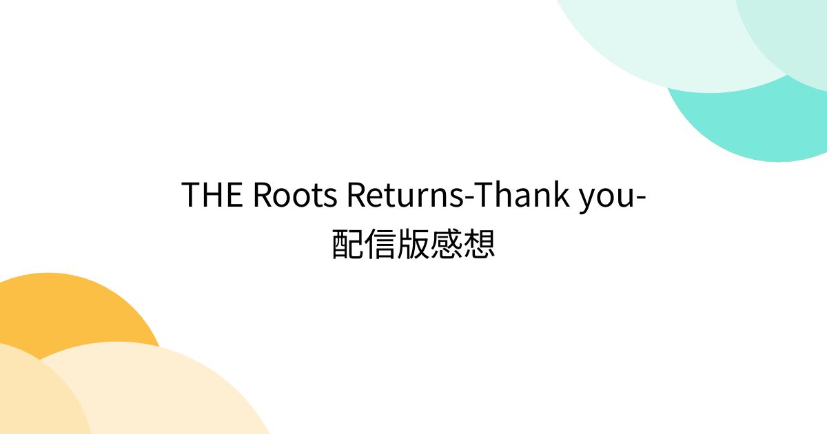 THE Roots Returns-Thank you-配信版感想 - Togetter [トゥギャッター]