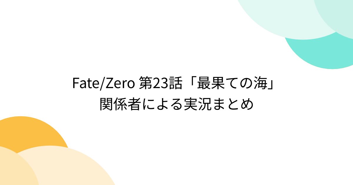 Fate/Zero 第23話「最果ての海」関係者による実況まとめ - posfie