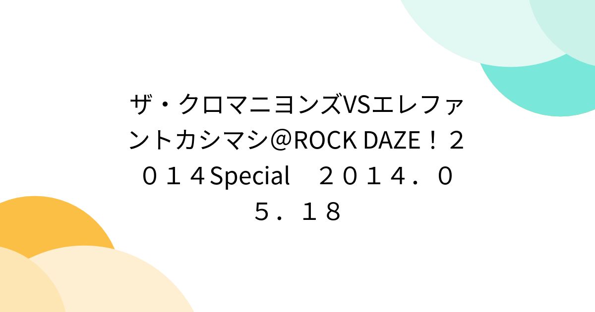 ザ・クロマニヨンズVSエレファントカシマシ＠ROCK DAZE！2014Special 2014．05．18 - posfie